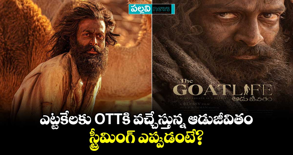 The Goat Life OTT Official: ఎట్టకేలకు OTTకి వచ్చేస్తున్న ఆడుజీవితం ...
