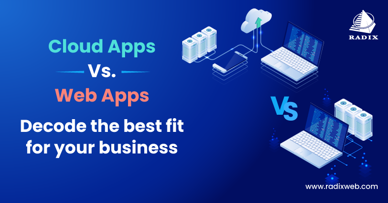 Web App vs Cloud App : Which one is better for your business - Radixweb