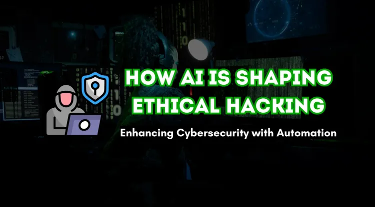 How AI is Shaping the Future of Ethical Hacking | Enhancing Cybersecurity with Intelligent ...