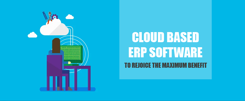 CLOUD BASED ERP SOFTWARE TO REJOICE THE MAXIMUM BENEFIT